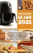 LIBRO DE COCINA PARA FREIDORA DE AIRE 2021: EL ULTIMO LIBRO DE COCINA DE LA FREIDORA DE AIRE ...