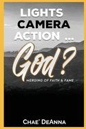 LIGHTS, CAMERA, ACTION GOD?: MERGING FAITH AND FAME - CHAE DEANNA ...