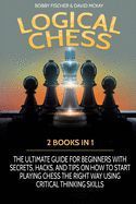 LOGICAL CHESS: 2 BOOKS IN 1: THE ULTIMATE GUIDE FOR BEGINNERS WITH ...