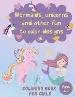 MERMAIDS, UNICORNS AND OTHER FUN TO COLOR DESIGNS: FOR KIDS AGES 4-6 66 ...