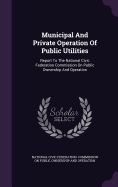 MUNICIPAL AND PRIVATE OPERATION OF PUBLIC UTILITIES: REPORT TO THE ...