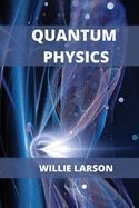 QUANTUM PHYSICS FOR BEGINNERS: THE PRINCIPAL QUANTUM PHYSICS THEORIES ...