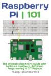 RASPBERRY PI 101: THE ULTIMATE BEGINNER'S GUIDE WITH BASICS ON HARDWARE ...