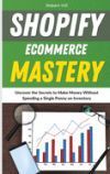 SHOPIFY ECOMMERCE MASTERY: UNCOVER THE SECRETS TO MAKE MONEY WITHOUT ...