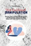 STOP EMOTIONAL MANIPULATION: DISCOVER HOW TO DEFEND FROM NARCISSISTS AND MANIPULATORS. DEFUSE ...