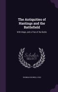 THE ANTIQUITIES OF HASTINGS AND THE BATTLEFIELD: WITH MAPS, AND A PLAN ...