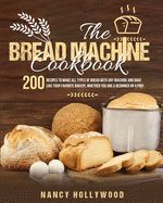 THE BREAD MACHINE COOKBOOK: 200 RECIPES TO MAKE ALL TYPES OF BREAD WITH ...