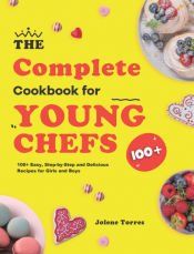 THE COMPLETE COOKBOOK FOR YOUNG CHEFS: 100+ EASY, STEP-BY-STEP AND ...