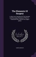 THE ELEMENTS OF SURGERY: IN WICH ARE CONTAINED ALL THE ESENTIAL AND ...