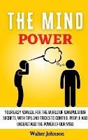 THE MIND POWER: YOUR EASY MANUAL FOR THE WORLD OF MANIPULATION SECRETS ...