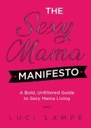 THE SEXY MAMA MANIFESTO: A BOLD, UNFILTERED GUIDE TO SEXY MAMA LIVING - LUCI LAMPE - 9780692093894