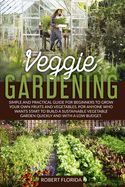 VEGGIE GARDENING: SIMPLE AND PRACTICAL GUIDE FOR BEGINNERS TO GROW YOUR ...