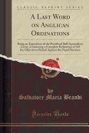 A LAST WORD ON ANGLICAN ORDINATIONS: BEING AN EXPOSITION OF THE ...