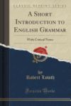 A SHORT INTRODUCTION TO ENGLISH GRAMMAR: WITH CRITICAL NOTES (CLASSIC ...