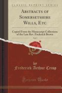 ABSTRACTS OF SOMERSETSHIRE WILLS, ETC, VOL. 5: COPIED FROM THE ...