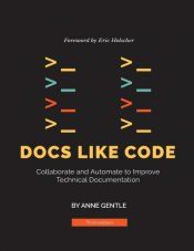 DOCS LIKE CODE: COLLABORATE AND AUTOMATE TO IMPROVE TECHNICAL DOCUMENTATION - ANNE GENTLE ...