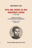 FRANCESCO LOSA, VITA DEL SERVO DI DIO GREGORIO LOPEZ - GREGORIO LOPEZ - 9781678017910