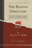 THE BOSTON DIRECTORY: CONTAINING NAMES OF THE INHABITANTS; THEIR ...