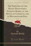 THE SPEECHES OF THE RIGHT HONOURABLE EDMUND BURKE, IN THE HOUSE OF COMMONS, AND IN WESTMINSTER ...