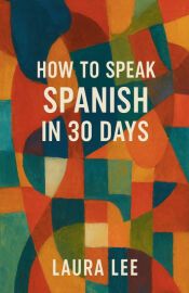 HOW TO SPEAK SPANISH IN 30 DAYS - LAURA LEE - 9798231335800