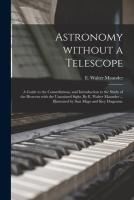 ASTRONOMY WITHOUT A TELESCOPE; A GUIDE TO THE CONSTELLATIONS, AND ...