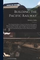 BUILDING THE PACIFIC RAILWAY; THE CONSTRUCTION-STORY OF AMERICAA S ...