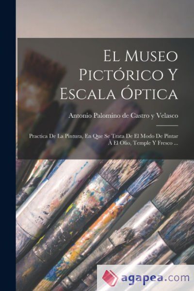 EL MUSEO PICTORICO Y ESCALA OPTICA - ANTONIO PALOMINO DE CASTRO Y ...
