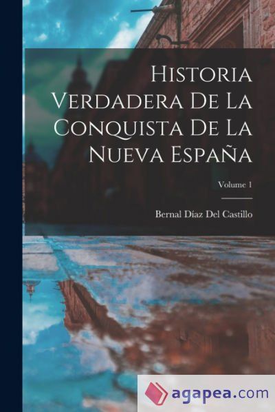 HISTORIA VERDADERA DE LA CONQUISTA DE LA NUEVA ESPAÑA; VOLUME 1 ...