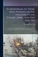 IN MEMORIAM TO THOSE WHO PERISHED IN THE DISASTER TO THE TITANIC APRIL ...