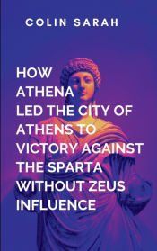 HOW ATHENA LED THE CITY OF ATHENS TO VICTORY IN THE WAR AGAINST SPARTA ...