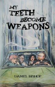 MY TEETH BECOME WEAPONS - DANIEL BISHOP,ANDREW DOTY,RACHEL YAMNITZ ...