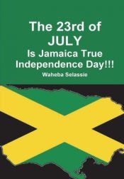 THE 23RD OF JULY IS JAMAICA TRUE INDEPENDENCE DAY - WAHEBA SELASSIE - 9780244930219