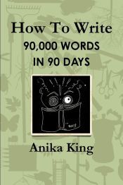 HOW TO WRITE 90,000 WORDS IN 90 DAYS - ANIKA KING - 9781291978520