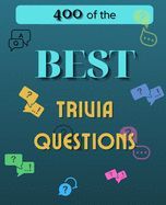 400 OF THE BEST TRIVIA QUESTIONS: FUN AND CHALLENGING TRIVIA QUESTIONS ...