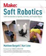 SOFT ROBOTICS: A DIY INTRODUCTION TO SQUISHY, STRETCHY, AND FLEXIBLE ROBOTS - MATTHEW BORGATTI ...