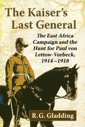 THE KAISER'S LAST GENERAL: THE EAST AFRICA CAMPAIGN AND THE HUNT FOR ...