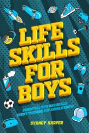 LIFE SKILLS FOR BOYS - ESSENTIAL TIPS AND SKILLS EVERY TEENAGE BOY SHOULD KNOW! - SYDNEY HARPER ...