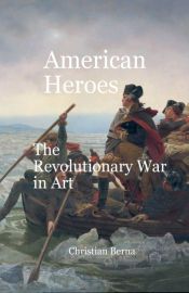 AMERICAN HEROES THE REVOLUTIONARY WAR IN ART - CHRISTIAN BERNA ...