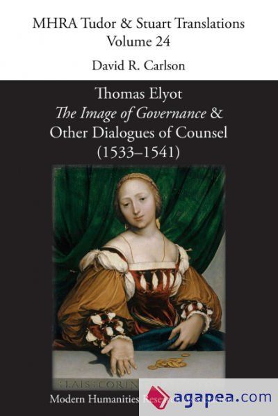THOMAS ELYOT, A THE IMAGE OF GOVERNANCEA AND OTHER DIALOGUES OF COUNSEL ...