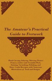 THE AMATEURA S PRACTICAL GUIDE TO FRETWORK, WOOD CARVING, INLAYING ...