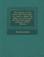 HISTORY OF THE HOUSE THAT JACK BUILT: TO WHICH IS ADDED THE TABBY CAT'S ...