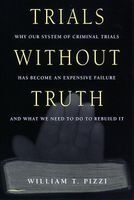 TRIALS WITHOUT TRUTH: WHY OUR SYSTEM OF CRIMINAL TRIALS HAS BECOME AN ...