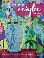 THE JOY OF ACRYLIC PAINTING: EXPRESSIVE PAINTING TECHNIQUES FOR BEGINNERS - ANNIE O'BRIEN ...