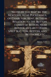 "NOTES BY THE WAY" RE THE NEWTONS, ALIAS PUCKERINGS, OF CHARLTON, KENT ...