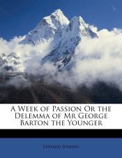A WEEK OF PASSION OR THE DELEMMA OF MR GEORGE BARTON THE YOUNGER ...