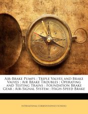 AIR-BRAKE PUMPS ; TRIPLE VALVES AND BRAKE VALVES ; AIR BRAKE TROUBLES ...
