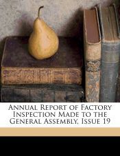 ANNUAL REPORT OF FACTORY INSPECTION MADE TO THE GENERAL ASSEMBLY, ISSUE ...