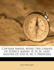 CAPTAIN AMYAS, BEING THE CAREER OF D'ARCY AMYAS, R. N. R., LATE MASTER ...