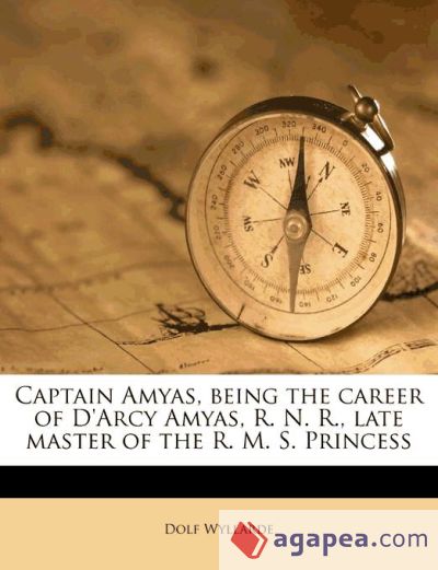 CAPTAIN AMYAS, BEING THE CAREER OF D'ARCY AMYAS, R. N. R., LATE MASTER ...