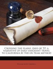 CROSSING THE PLAINS, DAYS OF '57; A NARRATIVE OF EARLY EMIGRANT TRAVEL ...